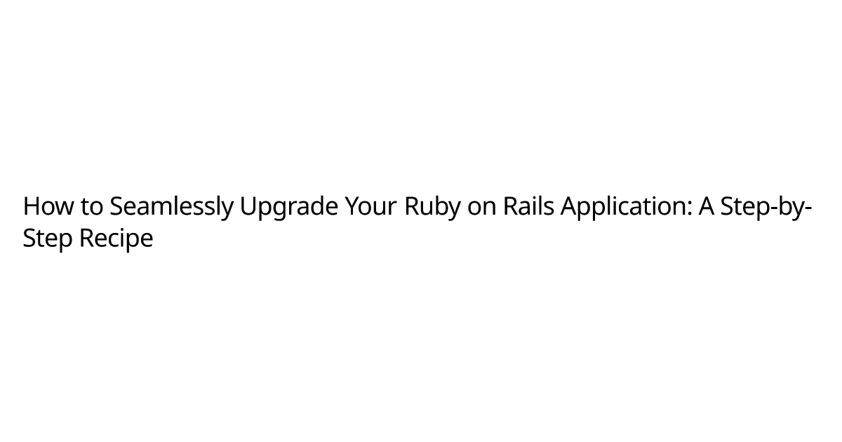 How to Seamlessly Upgrade Your Ruby on Rails Application: A Step-by ...